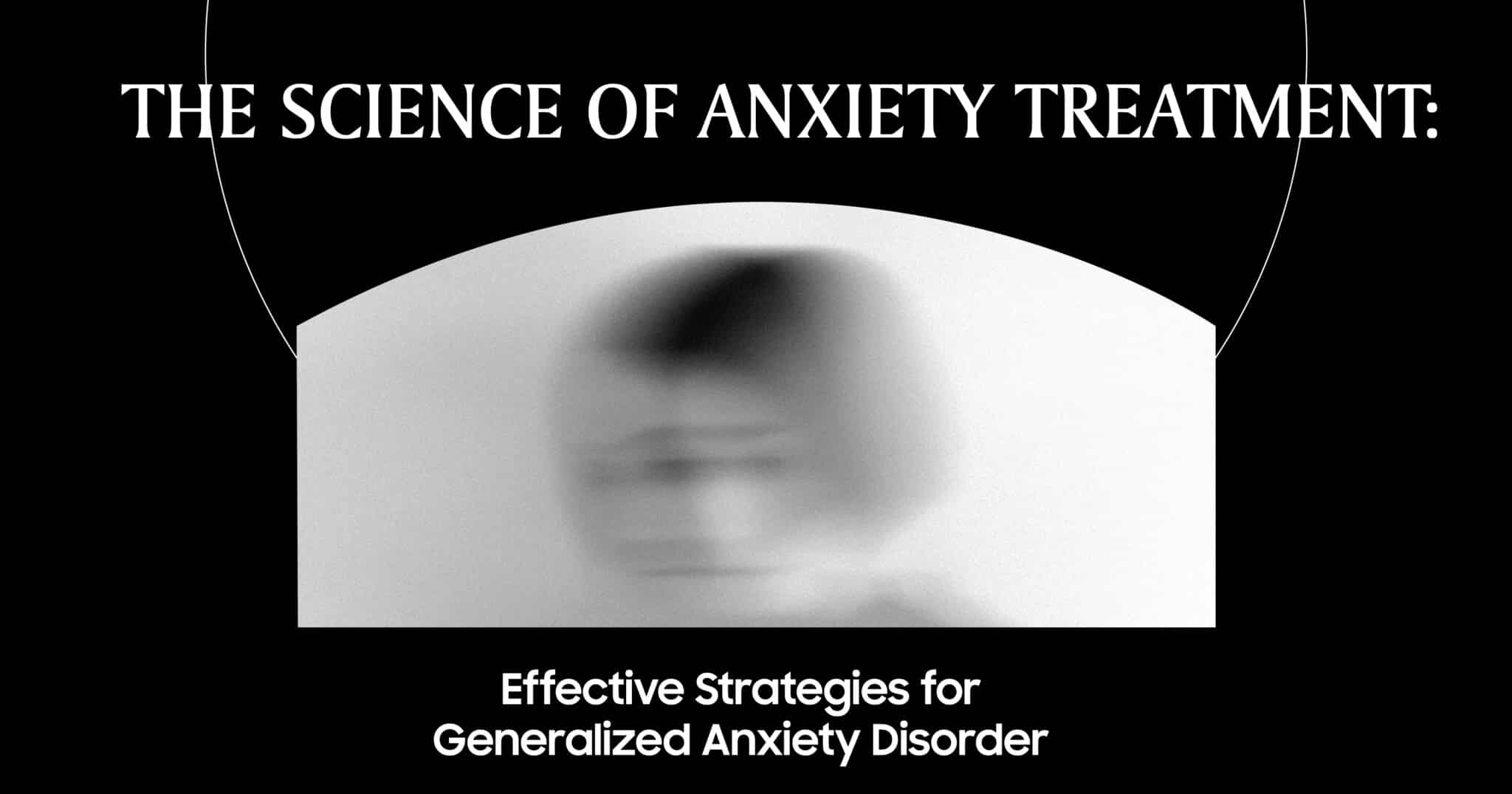The Science of Anxiety Treatment: Effective Strategies for Generalized ...